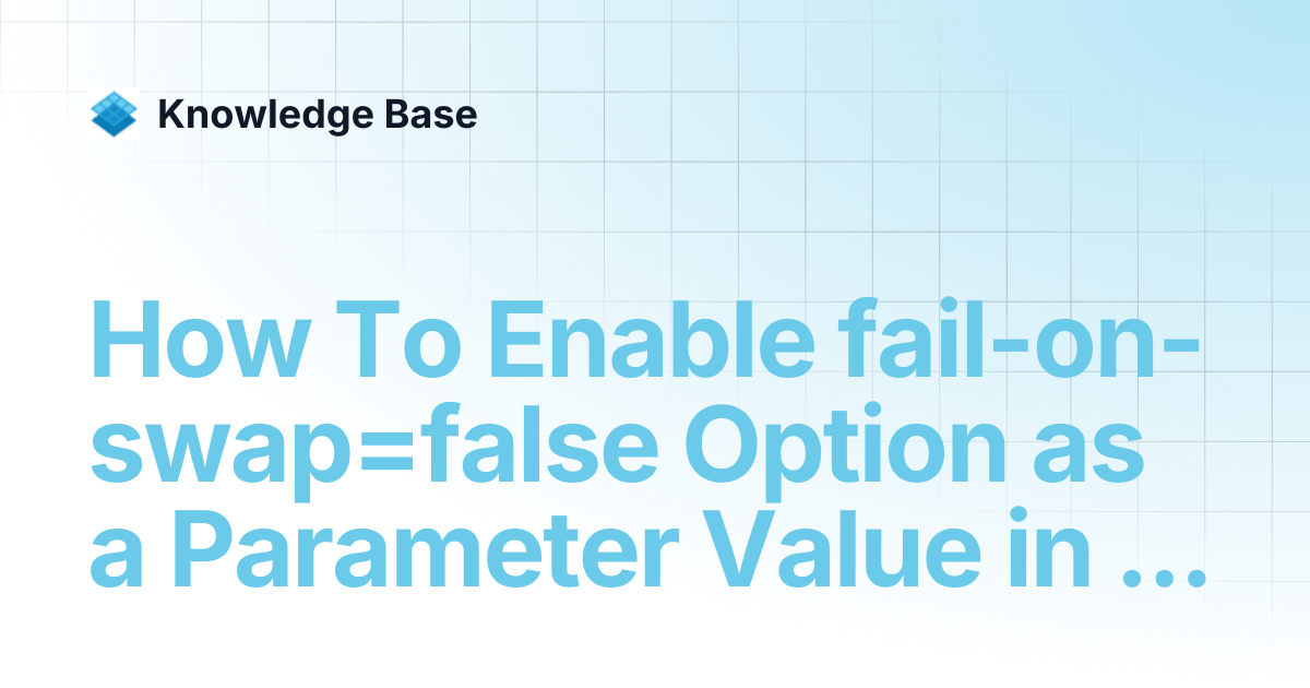 How To Enable fail-on-swap=false Option as a Parameter Value in Kubelet ...