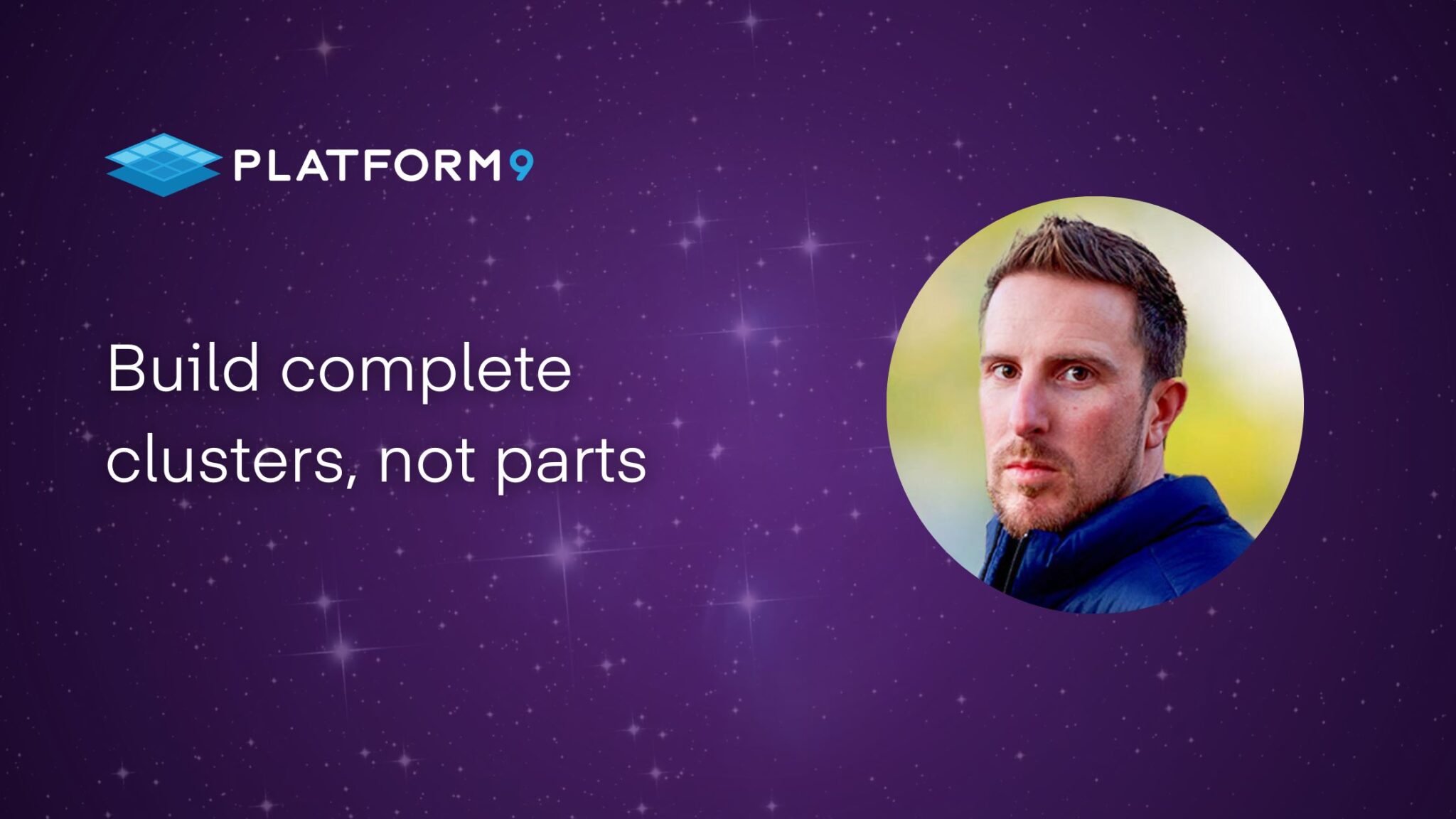 Build complete clusters, not parts • Platform9