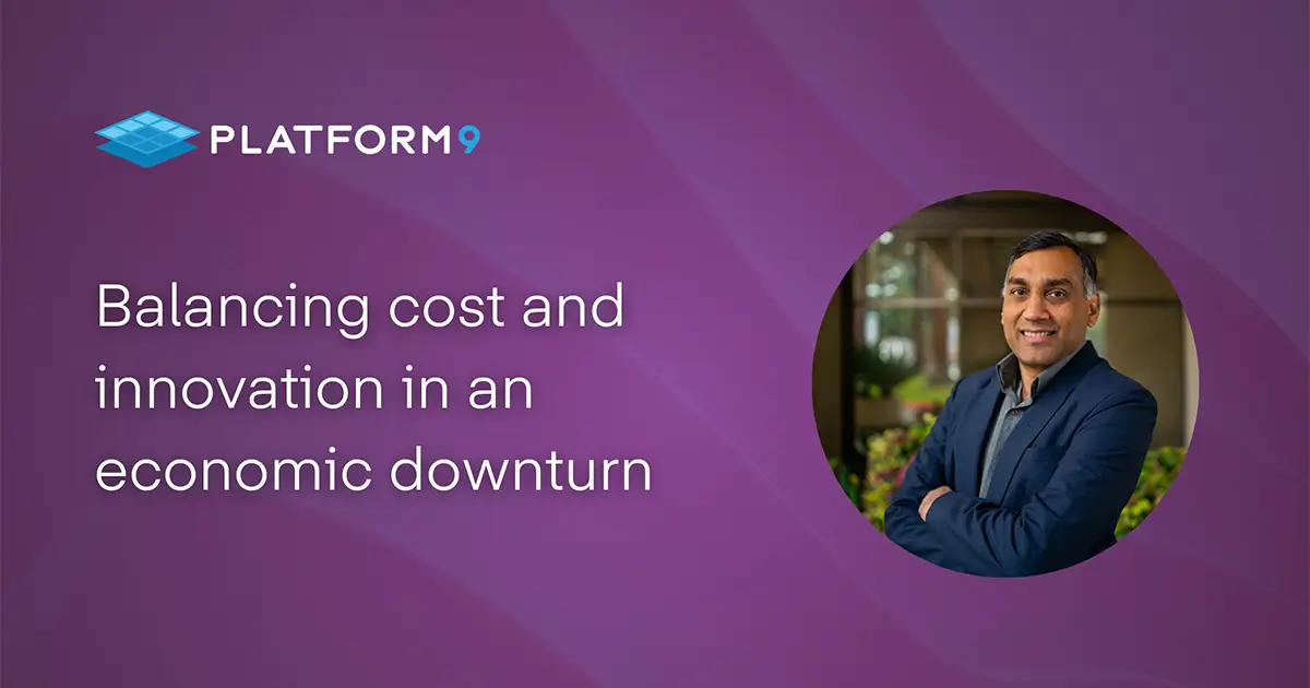 Balancing cost savings and innovation in an economic downturn • Platform9