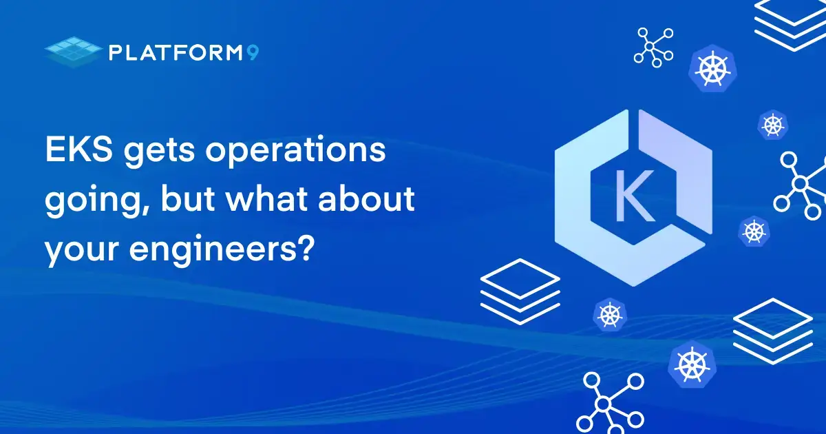 EKS gets operations going, but what about your engineers? • Platform9